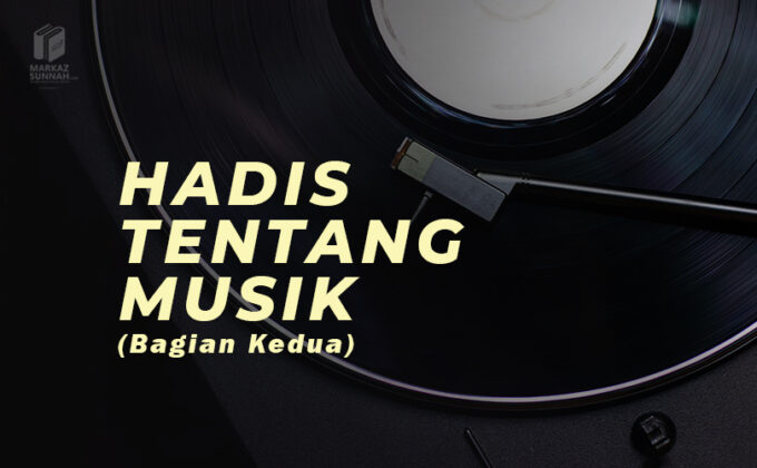 HADIS TENTANG MUSIK (BAGIAN KEDUA)