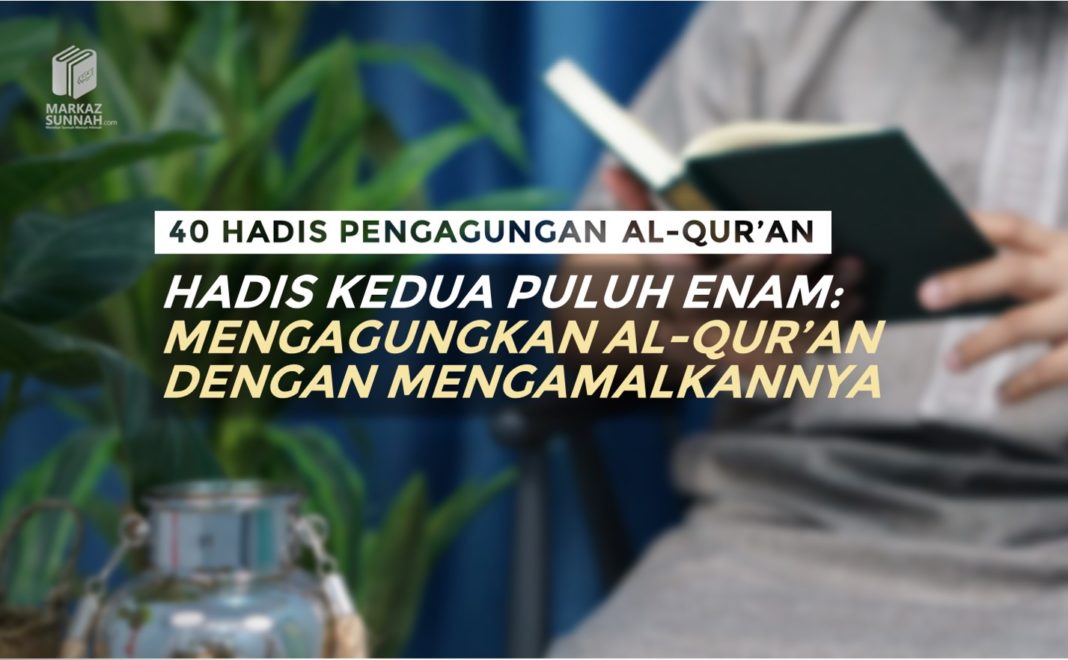 HADIS KEDUA PULUH ENAM: MENGAGUNGKAN AL-QUR’AN DENGAN MENGAMALKANNYA