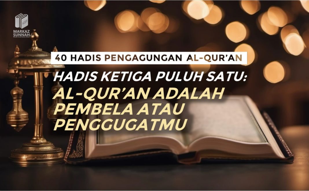 HADIS KETIGA PULUH SATU: AL-QUR’AN ADALAH PEMBELA ATAU PENGGUGATMU